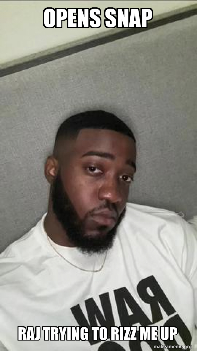 Opens snap Raj trying to rizz me up Meme Generator