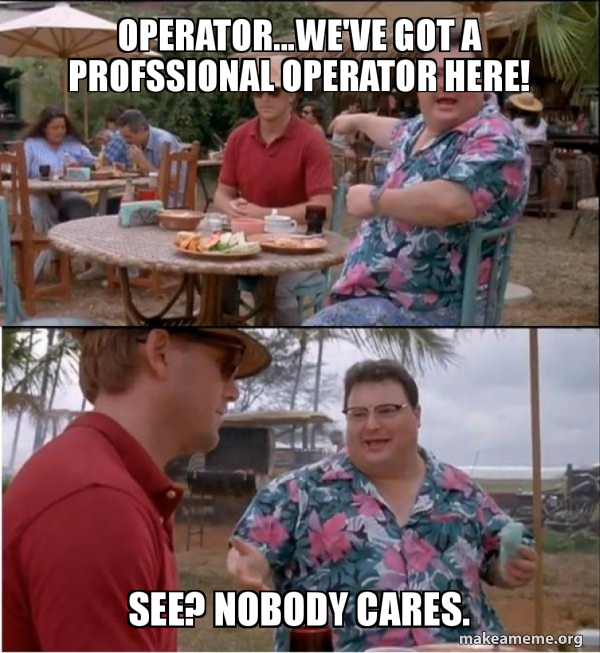 Operator...we've got a profssional operator here! See? Nobody cares ...