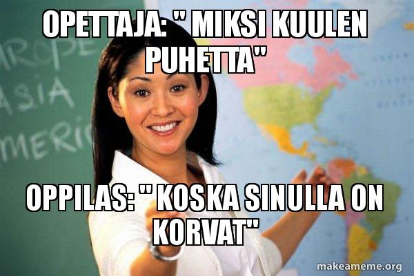 opettaja: " miksi kuulen puhetta" oppilas: " koska sinulla on korvat ...