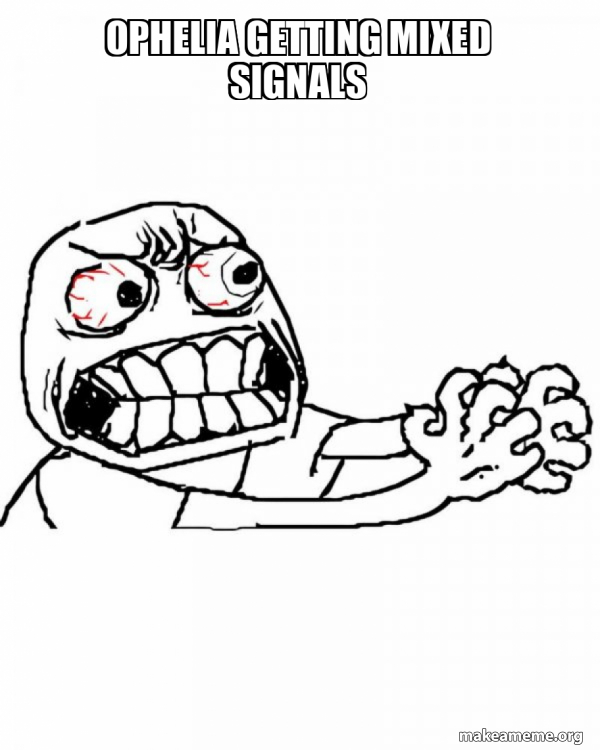 ophelia getting mixed signals - Angry Meme Generator