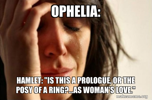 Ophelia: Hamlet: "Is this a prologue, or the posy of a ring?...As woman ...