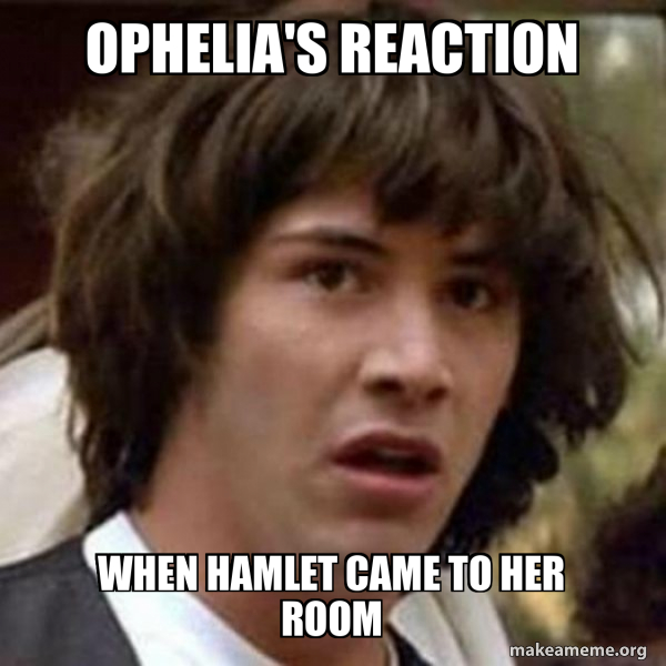 Ophelia's reaction when hamlet came to her room - Conspiracy Keanu Meme ...