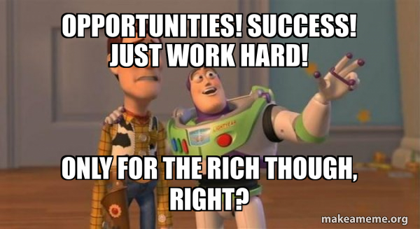 Opportunities! Success! Just work hard! Only for the rich though, right ...