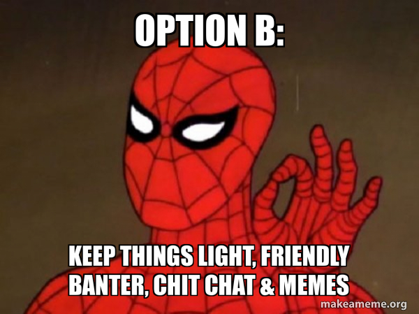 Option B: Keep things light, friendly banter, chit chat & memes ...