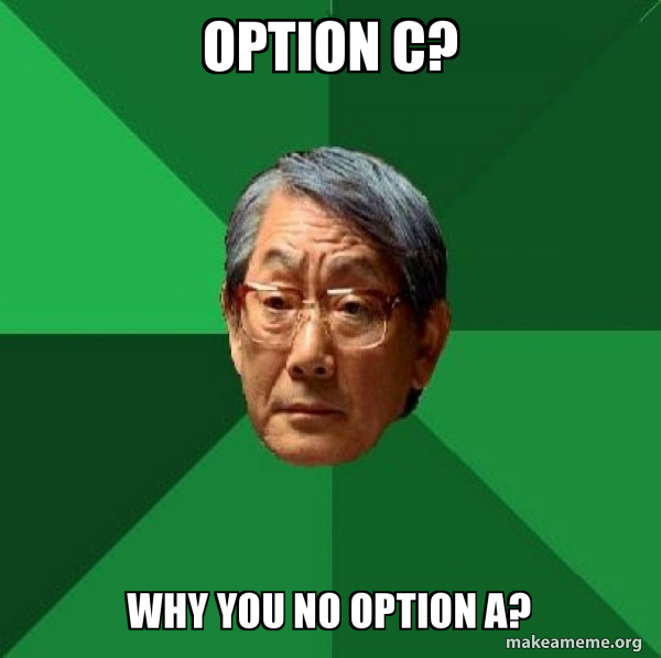 Option C? Why YOU NO OPtion A? - High Expectations Asian Father Meme ...