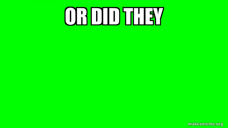 Or did they Meme Generator