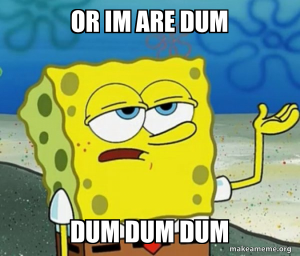 or im are dum dum dum dum - Tough SpongeBob Meme Generator
