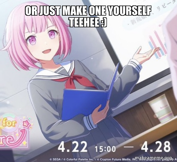 Or just make one yourself teehee :) Meme Generator