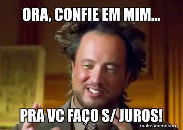 ora, confie em mim... pra vc faço s/ juros! - Ancient Aliens - Crazy ...