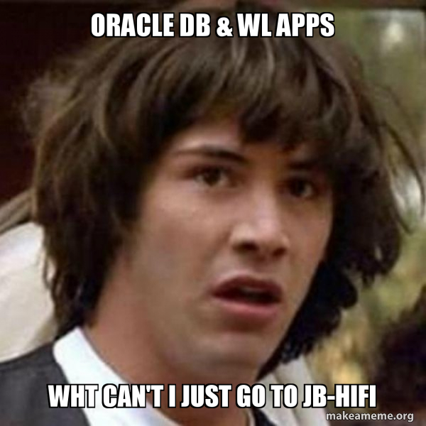 Oracle DB & WL apps Wht can't I just go to JB-HiFi - Conspiracy Keanu ...