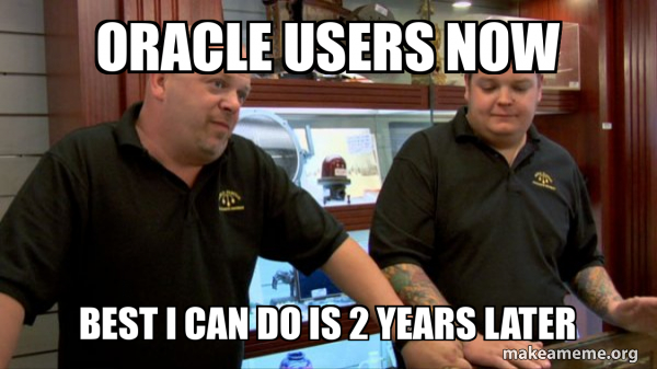 oracle users now best i can do is 2 years later - Pawn Stars Meme Generator