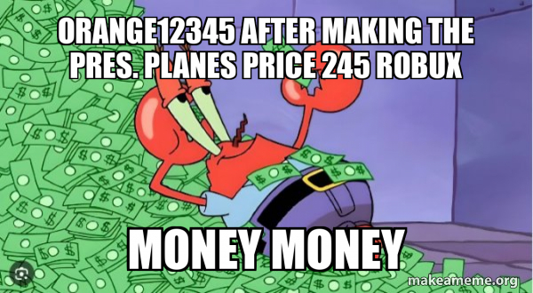 orange12345 after making the pres. planes price 245 robux money money ...