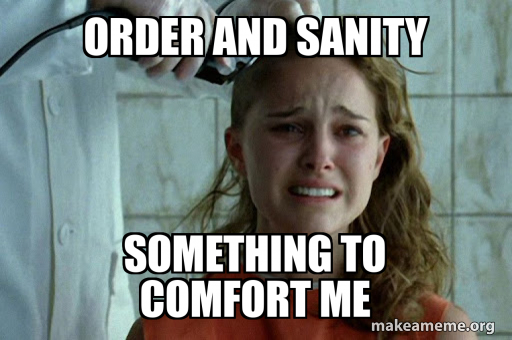 Order and sanity Something To comfort me Meme Generator
