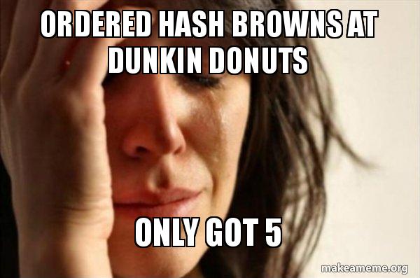 Ordered hash browns at dunkin donuts Only got 5 - First World Problems ...