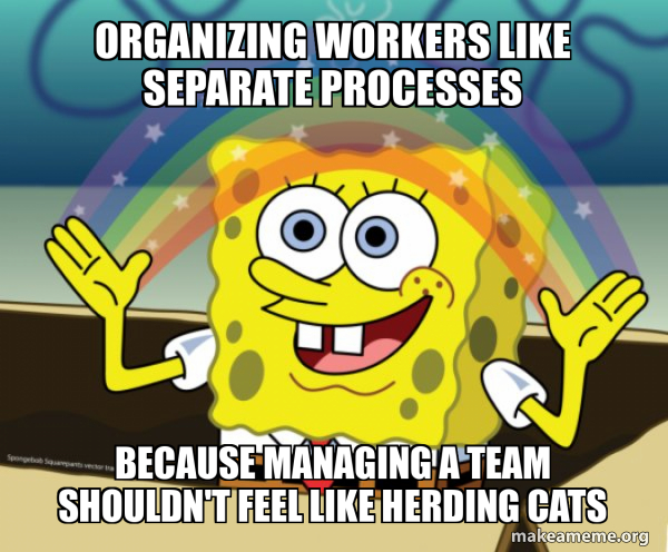 Organizing workers like separate processes Because managing a team ...