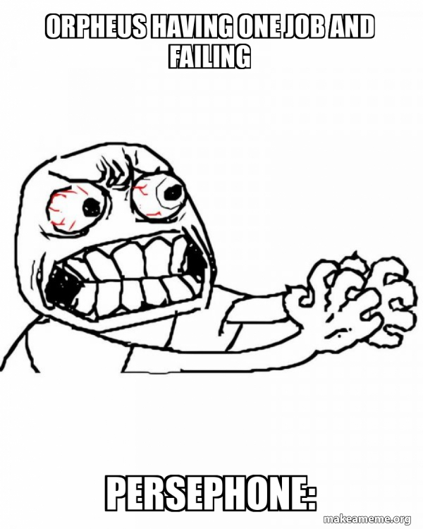 Orpheus having ONE JOB and failing Persephone: - Angry Meme Generator