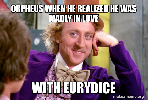 Orpheus when he realized he was madly in love with Eurydice ...