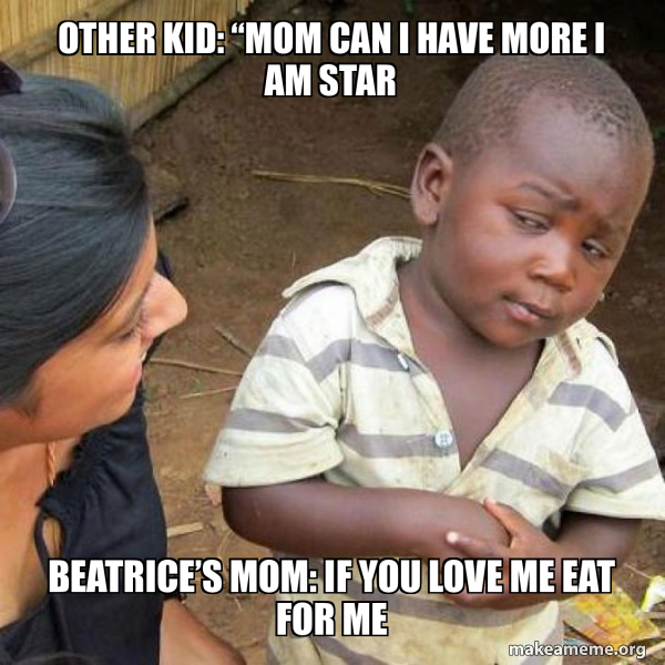 Other Kid: “Mom can i have more i am star Beatrice’s MOM: if you love ...