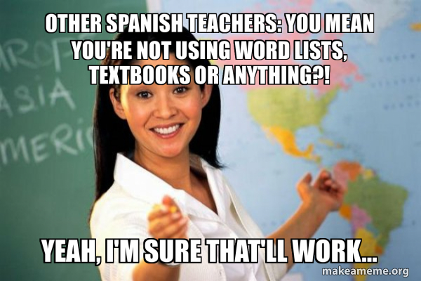 Other spanish teachers: You mean you're not using word lists, textbooks ...