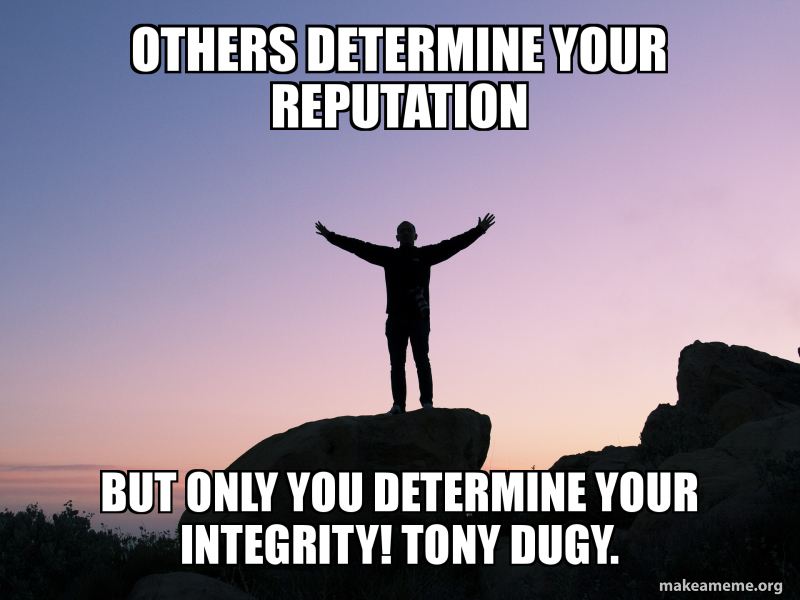 Others determine your reputation but only you determine your integrity ...