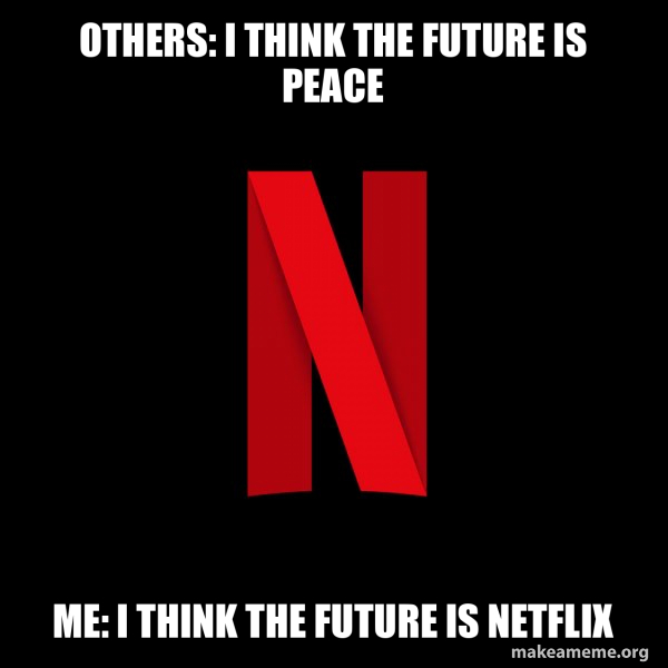 others: I think the future is peace me: I think the future is Netflix ...
