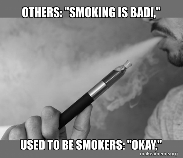 Others: "smoking is bad!," Used to be smokers: "Okay," - Vaping Meme ...