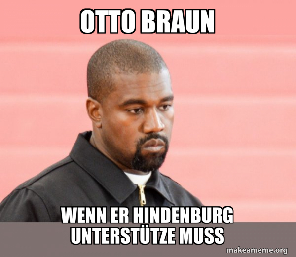 Otto braun Wenn er hindenburg Unterstütze muss - Kanye West Meme Generator