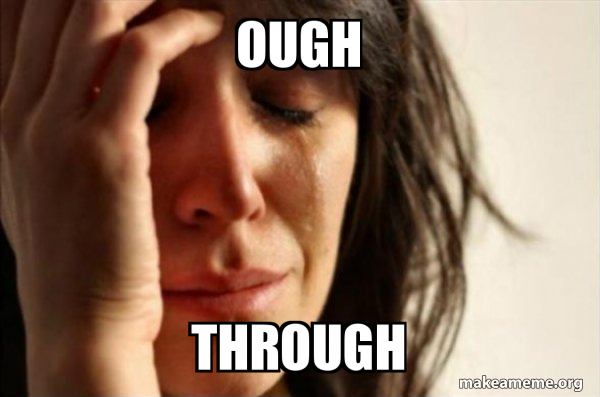 ough through - First World Problems Meme Generator