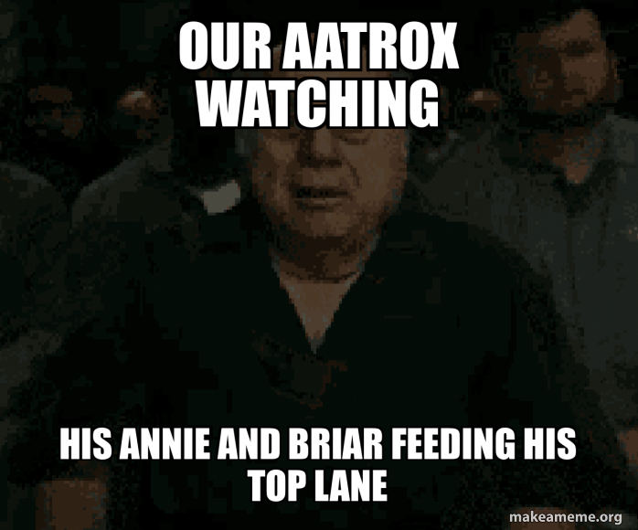Our aatrox watching his annie and briar feeding his top lane Meme Generator