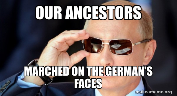 our ancestors marched on the german's faces - Vladamir Putin Meme Generator
