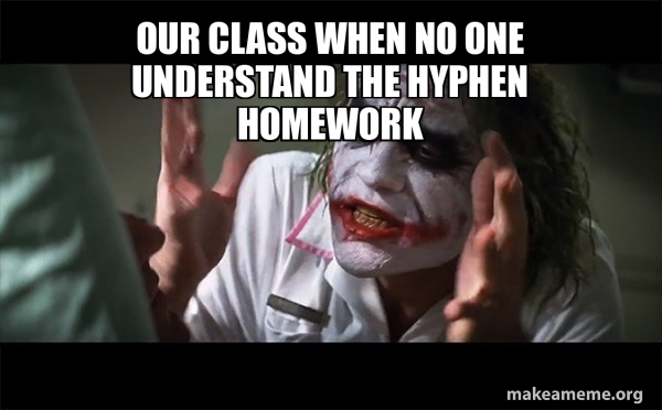Our class when no one understand the Hyphen homework - Everyone Loses ...