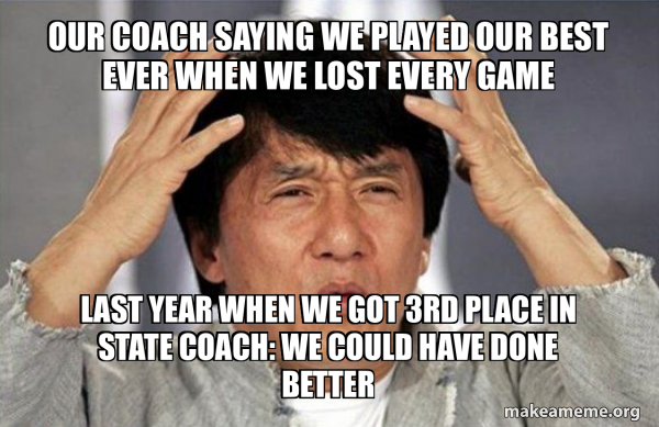 our coach saying we played our best ever when we lost every game last ...