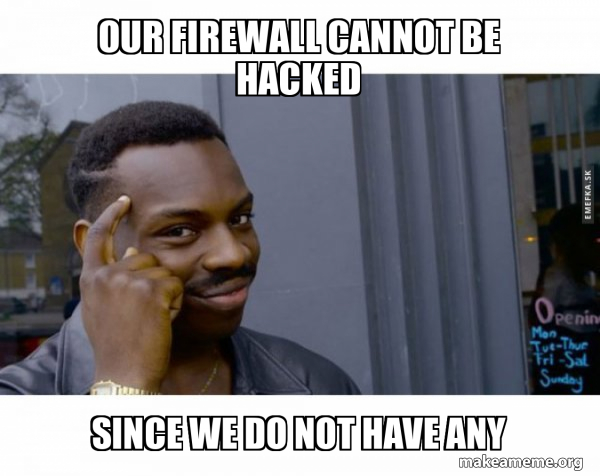 Our firewall cannot be hacked Since we do not have any - Roll Safe ...