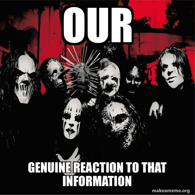 Our Genuine reaction to that information Meme Generator