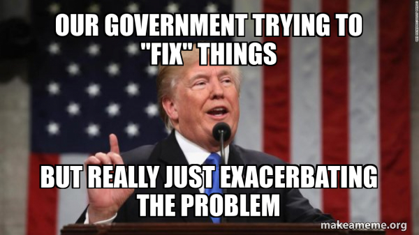 our government trying to "fix" things but really just exacerbating the ...