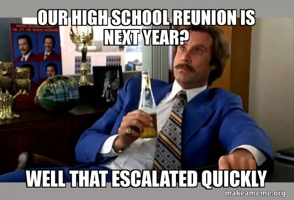 OUr high school reunion is next year? well that escalated quickly - Ron ...
