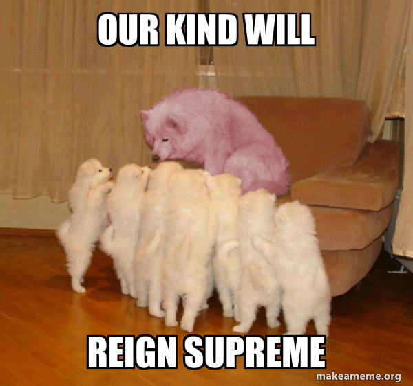 our kind will reign supreme - Malicious Storytelling Dog Meme Generator