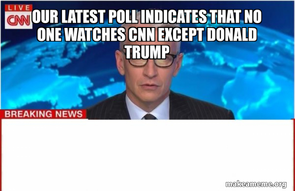 our latest poll indicates that no one watches CNN except Donald Trump ...