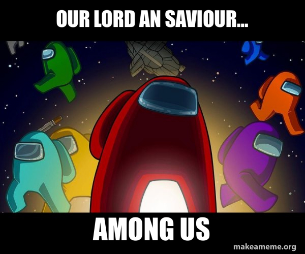 our lord an saviour... AMONG US - Among Us Meme Generator