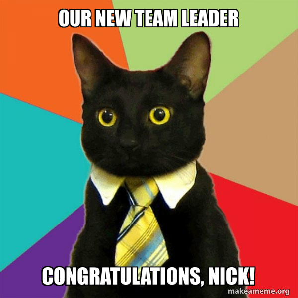 Our new Team Leader Congratulations, Nick! - Business Cat Meme Generator