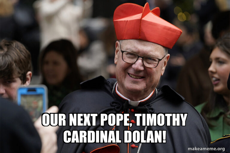 our next pope, timothy cardinal dolan! Meme Generator