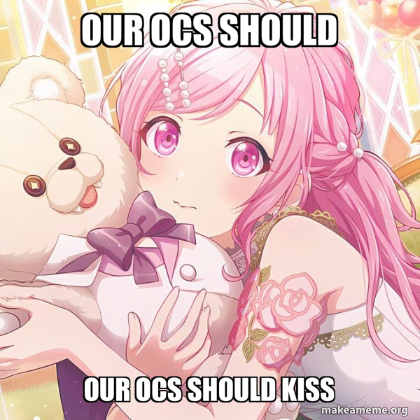 Our ocs should Our ocs should kiss Meme Generator
