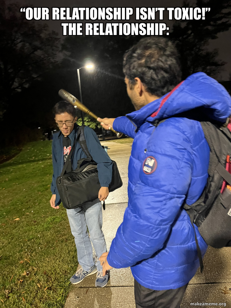 “Our RELATIONSHIP isn’t toxic!” The relationship: Meme Generator