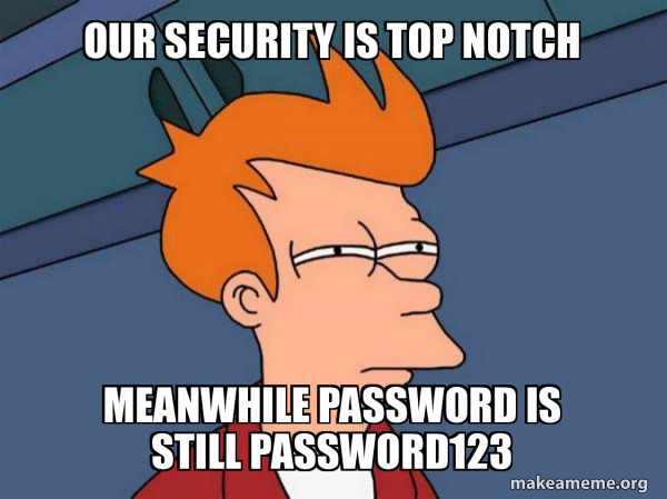 Our Security is Top Notch Meanwhile PASSWORD is still PASSWORD123 ...