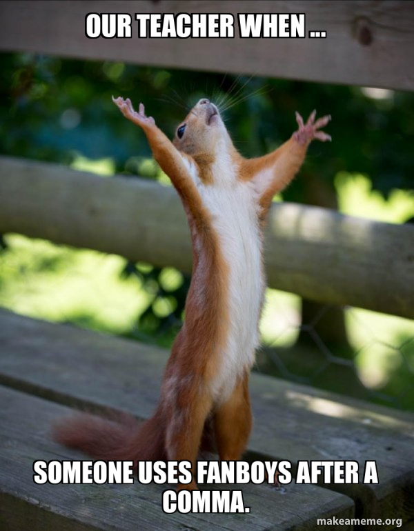 our teacher when ... someone uses FANBOYS after a comma. - Happy ...