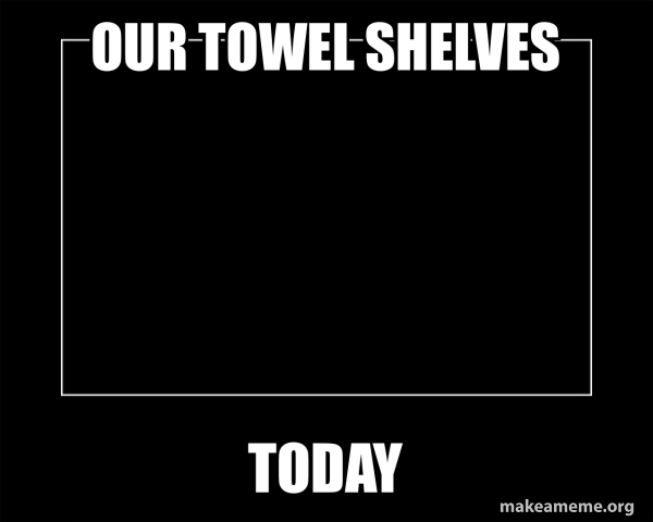 our towel shelves today - Motivational Meme Meme Generator