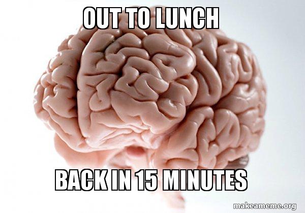 OUT TO LUNCH BACK IN 15 MINUTES - Scumbag Brain Meme Generator