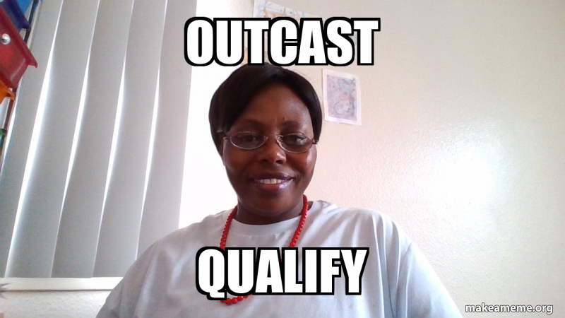 outcast qualify Meme Generator