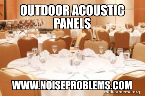 outdoor acoustic panels www.noiseproblems.com Meme Generator