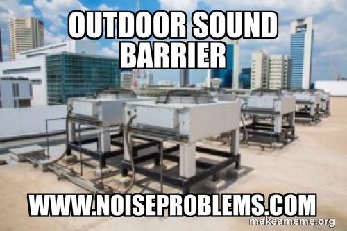 Outdoor Sound Barrier www.noiseproblems.com Meme Generator